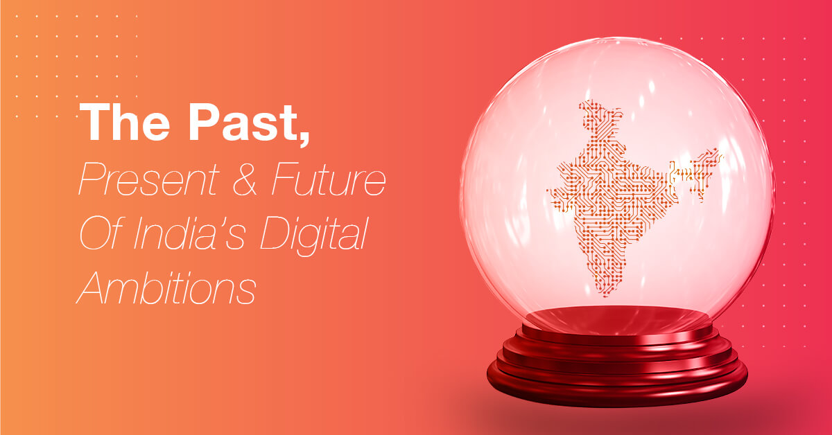 The Past, Present & Future Of India’s Digital Ambitions