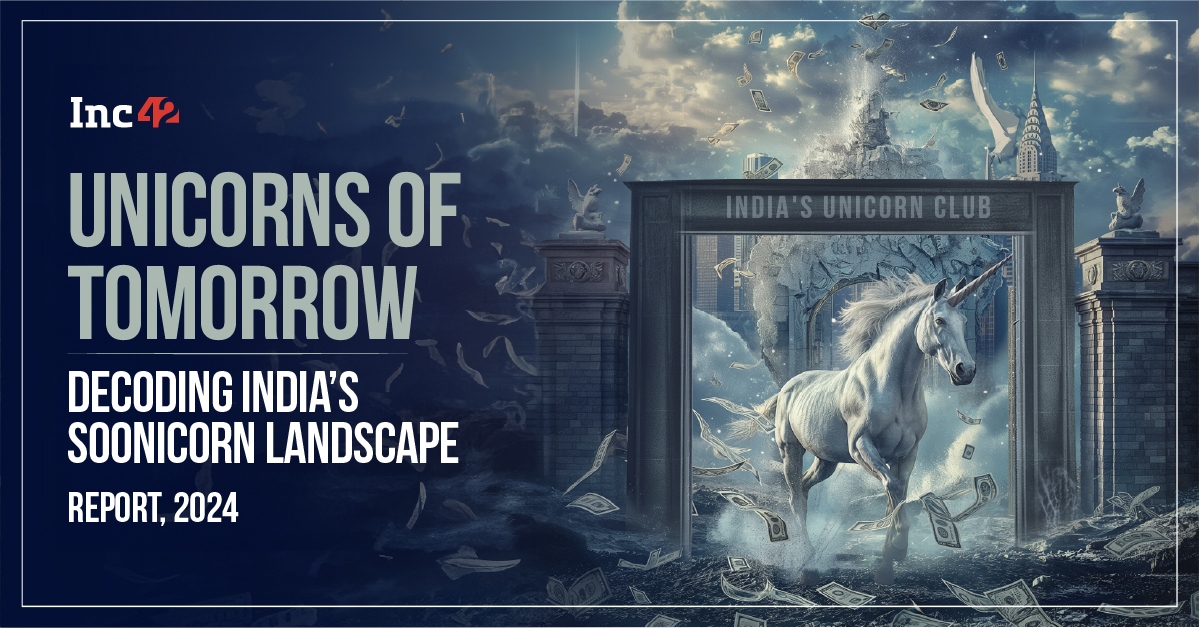Unicorns Of Tomorrow Decoding India’s Soonicorn Landscape Report, 2024 - Inc42 Media